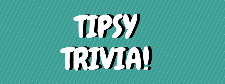 Tipsy Trivia! [08/31/17]