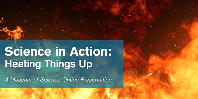 Science in Action : Heating Things Up by Museum of Science [04/16/20]